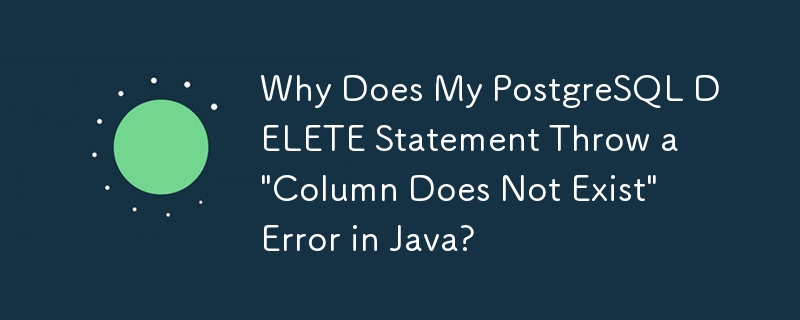 為什麼我的 Postgresql Delete 語句在 Java 中拋出「列不存在」錯誤? Mysql教程 Php中文網