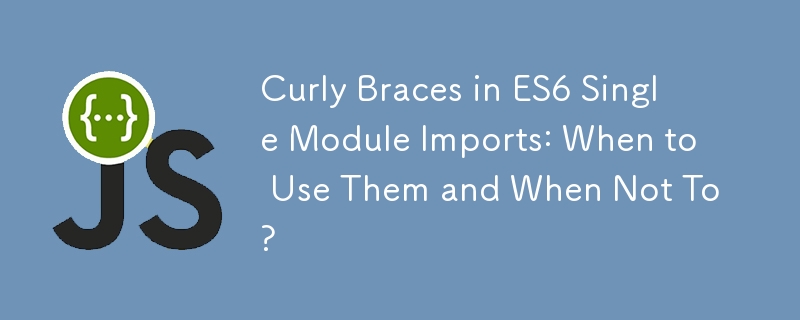 Curly Braces in ES6 Single Module Imports: When to Use Them and When Not To?-JS Tutorial-php.cn
