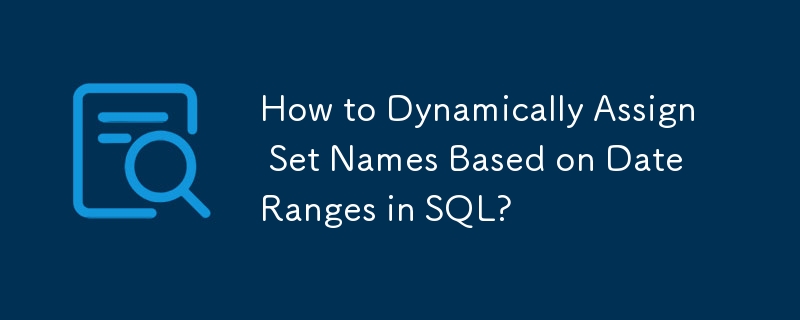 How to Dynamically Assign Set Names Based on Date Ranges in SQL?-Mysql Tutorial-php.cn