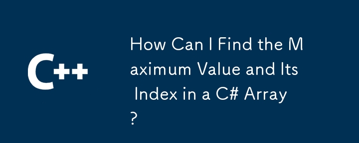 How Can I Find the Maximum Value and Its Index in a C# Array?-C++-php.cn