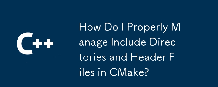 How Do I Properly Manage Include Directories and Header Files in CMake?-C++-php.cn