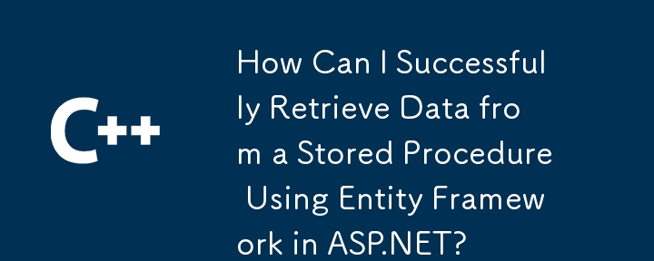 How Can I Successfully Retrieve Data from a Stored Procedure Using Entity Framework in ASP.NET ...