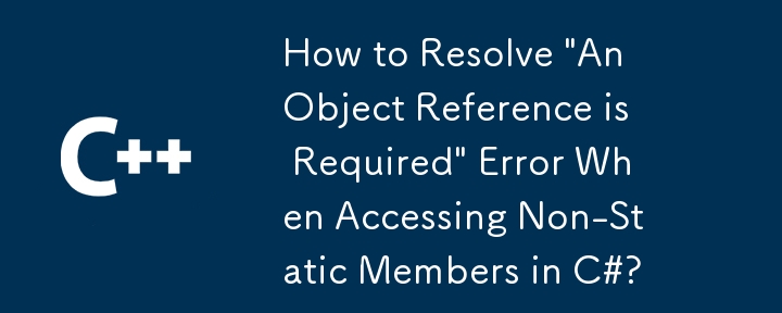 How to Resolve 'An Object Reference is Required' Error When Accessing Non-Static Members in C# ...
