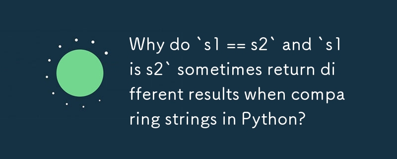 Why do `s1 == s2` and `s1 is s2` sometimes return different results when comparing strings in ...