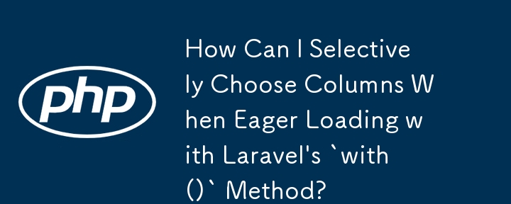 How Can I Selectively Choose Columns When Eager Loading with Laravel's `with()` Method?-PHP ...