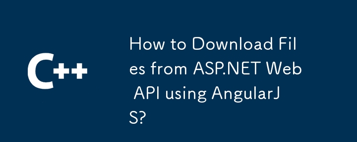 如何使用 Angularjs 從 Aspnet Web Api 下載檔案？ C Php中文網 