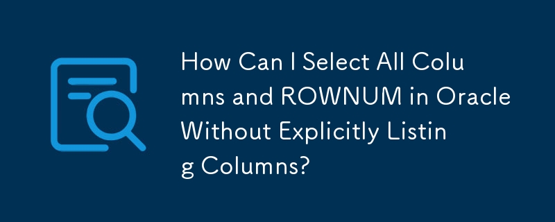 如何在不明確列出列的情況下選擇 Oracle 中的所有列和 ROWNUM？-mysql教程-PHP中文網