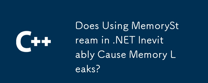 在.NET中使用MemoryStream是否不可避免地會導致記憶體洩漏？-C++-PHP中文網