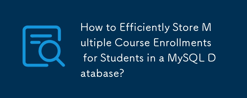 How to Efficiently Store Multiple Course Enrollments for Students in a MySQL Database?-Mysql ...