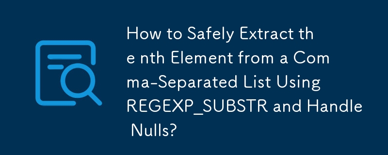 How to Safely Extract the nth Element from a Comma-Separated List Using REGEXP_SUBSTR and Handle ...