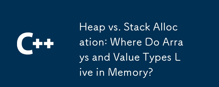 Heap vs. Stack Allocation: Where Do Arrays and Value Types Live in Memory?-C++-php.cn