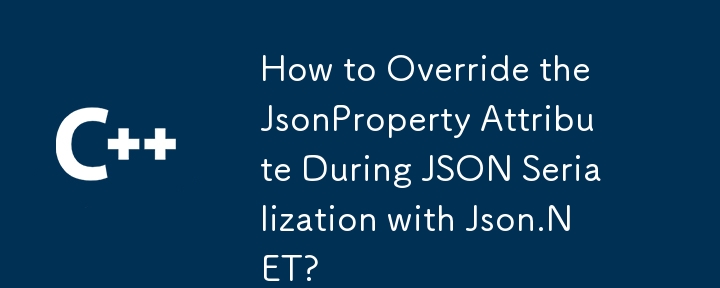 How to Override the JsonProperty Attribute During JSON Serialization with Json.NET?-C++-php.cn