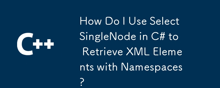 如何在 C# 中使用 SelectSingleNode 檢索帶有命名空間的 XML 元素？-C++-PHP中文網