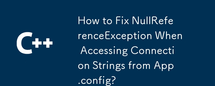 How to Fix NullReferenceException When Accessing Connection Strings from App.config?-C++-php.cn