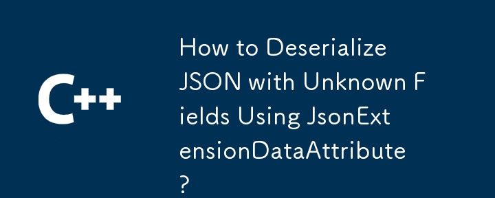 How to Deserialize JSON with Unknown Fields Using JsonExtensionDataAttribute?-C++-php.cn