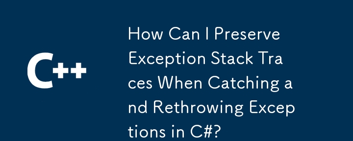 How Can I Preserve Exception Stack Traces When Catching and Rethrowing Exceptions in C#?-C++-php.cn