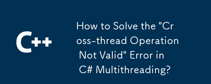 How to Solve the 'Cross-thread Operation Not Valid' Error in C# Multithreading?-C++-php.cn