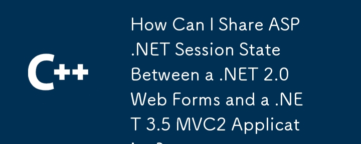 How Can I Share ASP.NET Session State Between a .NET 2.0 Web Forms and a .NET 3.5 MVC2 ...