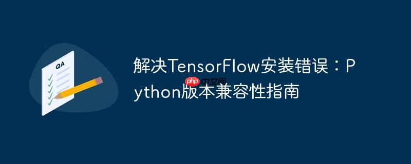 解决TensorFlow安装错误：Python版本兼容性指南-Python教程-PHP中文网