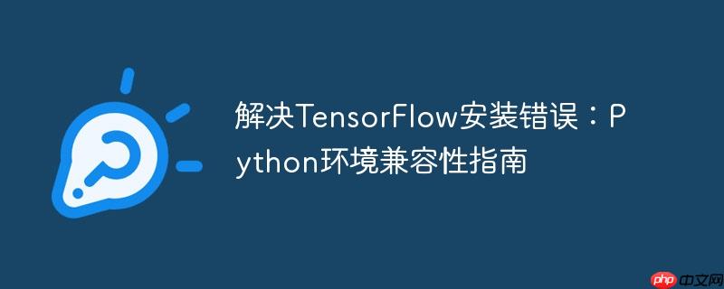 解决TensorFlow安装错误：Python环境兼容性指南-Python教程-PHP中文网