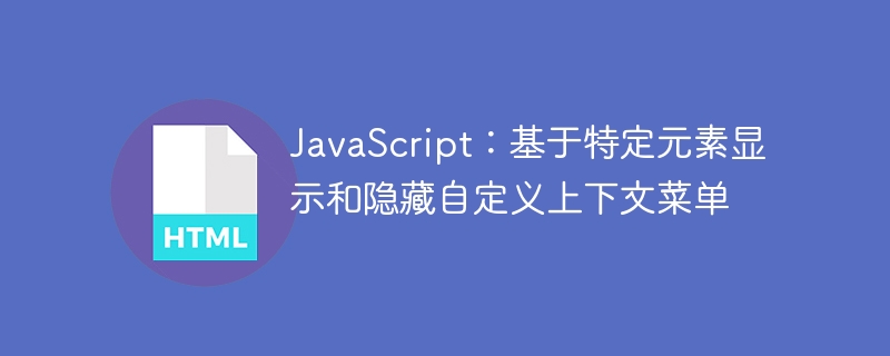 JavaScript: Show and hide custom context menus based on specific elements-HTML Tutorial-php.cn
