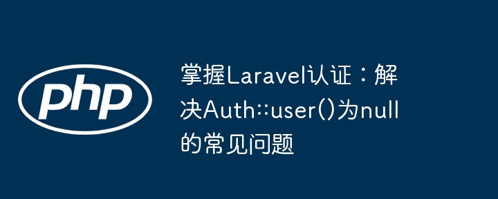 Master Laravel authentication: Solve the common problem of Auth::user() as null-PHP Tutorial-php.cn