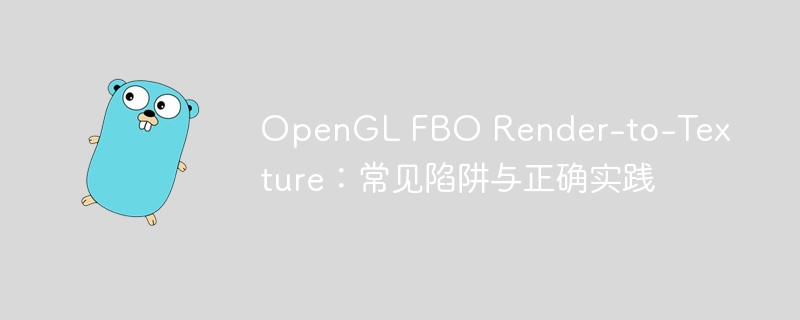 OpenGL FBO Render-to-Texture: Common Traps and Correct Practice-Golang-php.cn