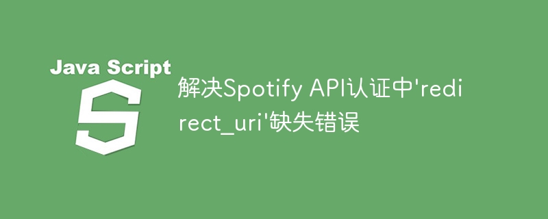 Solve the 'redirect_uri' missing error in Spotify API authentication-JS Tutorial-php.cn