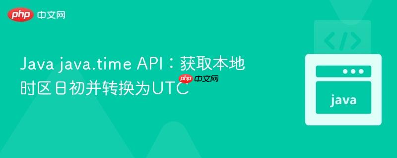 Java java.time API：获取本地时区日初并转换为UTC-java教程-PHP中文网