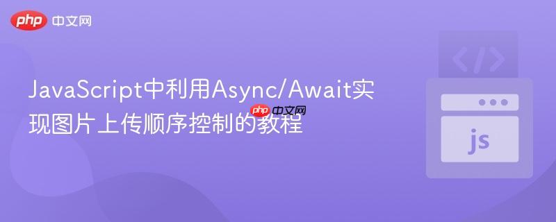 JavaScript中利用Async/Await实现图片上传顺序控制的教程-js教程-PHP中文网