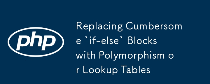 Replacing Cumbersome `if-else` Blocks with Polymorphism or Lookup Tables-PHP Tutorial-php.cn