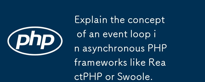 Explain the concept of an event loop in asynchronous PHP frameworks like ReactPHP or Swoole.-PHP ...