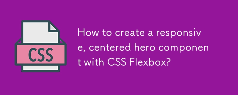 How To Create A Responsive, Centered Hero Component With Css Flexbox