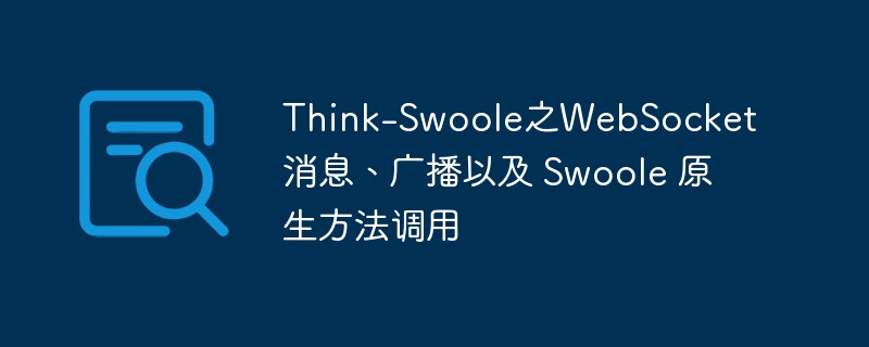 Think-Swoole之WebSocket訊息、廣播以及 Swoole 原生方法調用-ThinkPHP-PHP中文網