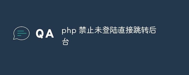 Php怎麼禁止未登入使用者直接跳轉訪問後台 Php問題 Php中文網