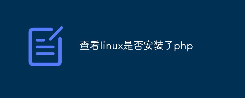 Linux怎麼檢查是否安裝了php Php問題 Php中文網