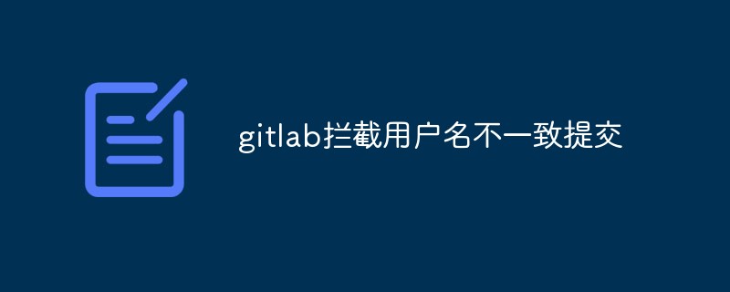 How to solve the problem of gitlab intercepting submissions with inconsistent user names-git-php.cn