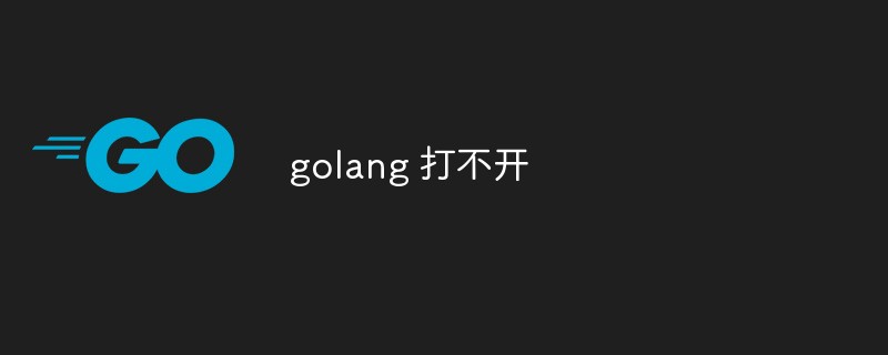 What should I do if Golang cannot be opened?-Golang-php.cn