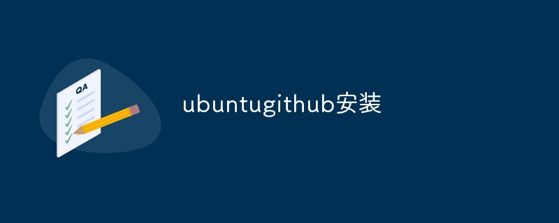Detailed explanation of how to install Github in Ubuntu system-git-php.cn