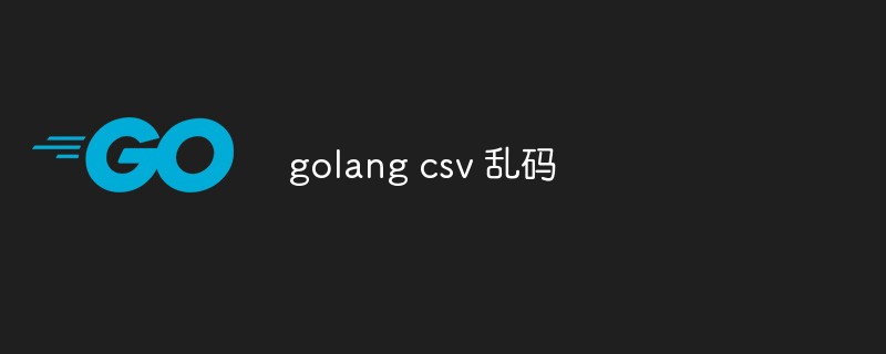 How To Solve The Garbled Problem Of Golang Csv Files Golang Phpcn
