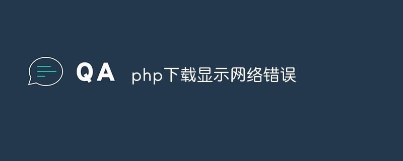 How to solve the problem of network error when downloading PHP-PHP Problem-php.cn