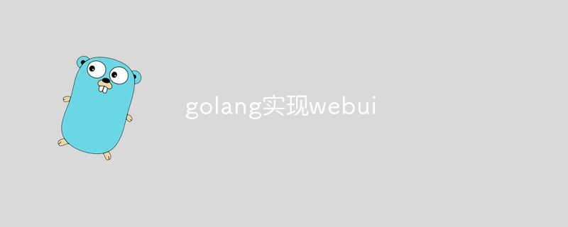 How to build a web application and implement WebUI in Go-Golang-php.cn