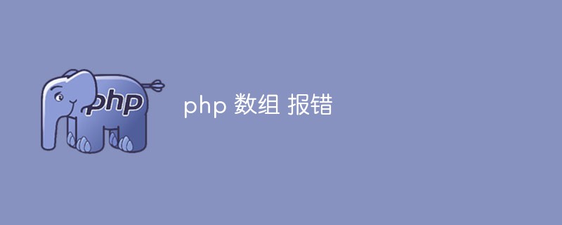 Some common PHP array errors and their solutions-PHP Problem-php.cn
