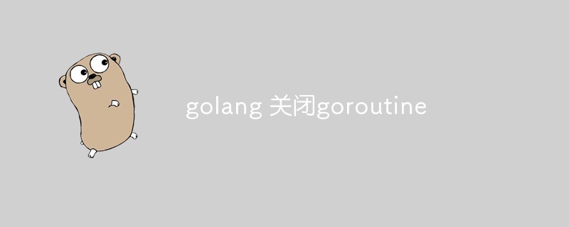 How to close goroutine in golang-Golang-php.cn