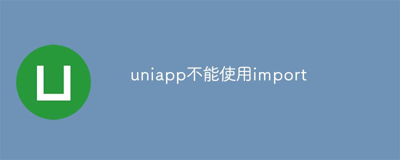 What should I do if uniapp cannot use import?-uni-app-php.cn