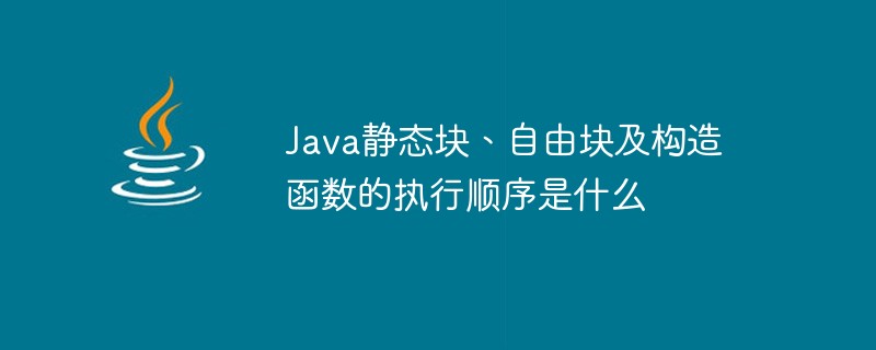 What is the execution order of Java static blocks, free blocks and constructors-javaTutorial-php.cn