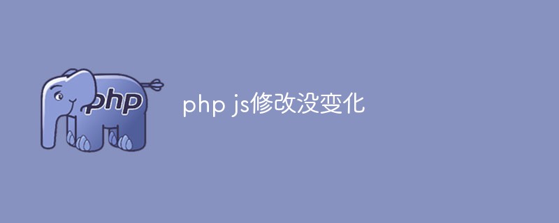 Why is there no change in php js modification?-PHP Problem-php.cn