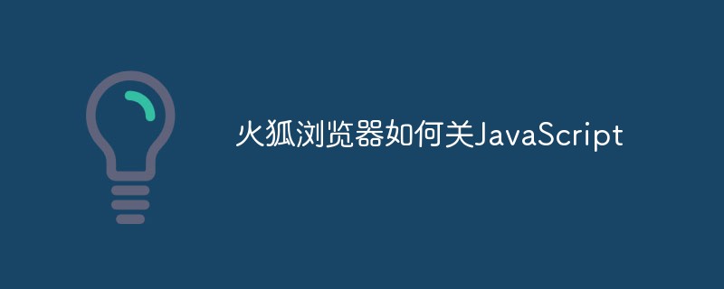 How to turn off JavaScript in Firefox-Front-end Q&A-php.cn