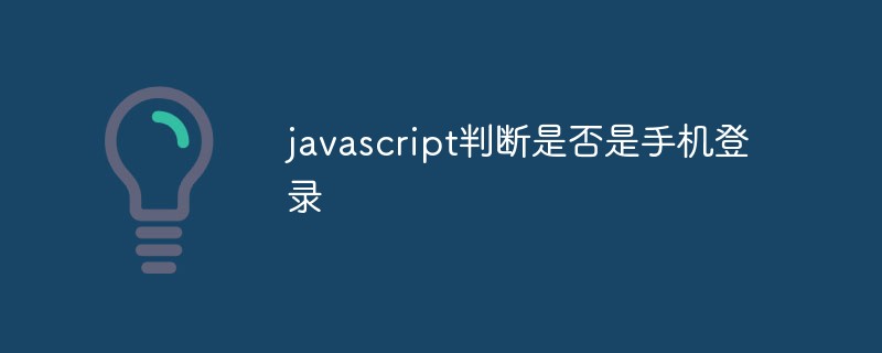 How to determine whether it is a mobile login with javascript-Front-end Q&A-php.cn