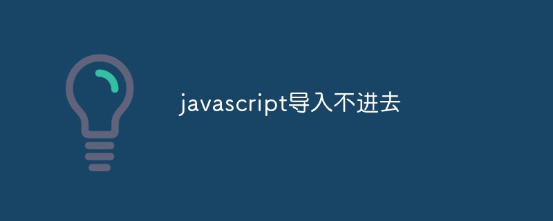 What should I do if javascript cannot be imported?-Front-end Q&A-php.cn